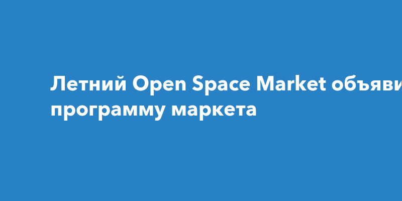 Летний Open Space Market объявил программу маркета
