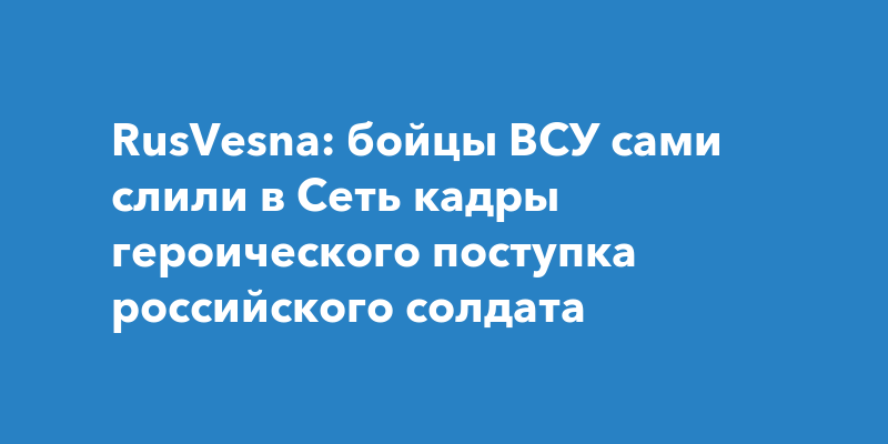 RusVesna: бойцы ВСУ сами слили в Сеть кадры героического поступка ...