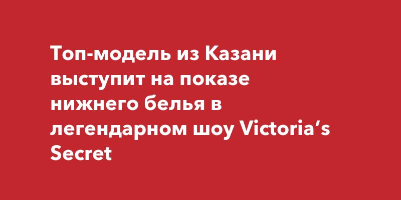 Топ-модель из Казани выступит на показе нижнего белья в легендарном шоу ...