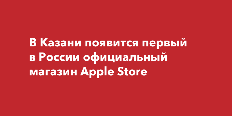 В Казани появится первый в России официальный магазин Apple Store